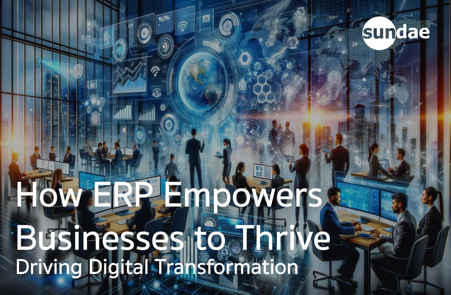 Driving Digital Transformation: How ERP Empowers Businesses to Thrive - Sundae Solutions